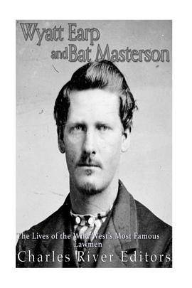 Wyatt Earp and Bat Masterson: The Lives of the Wild West's Most Famous ...