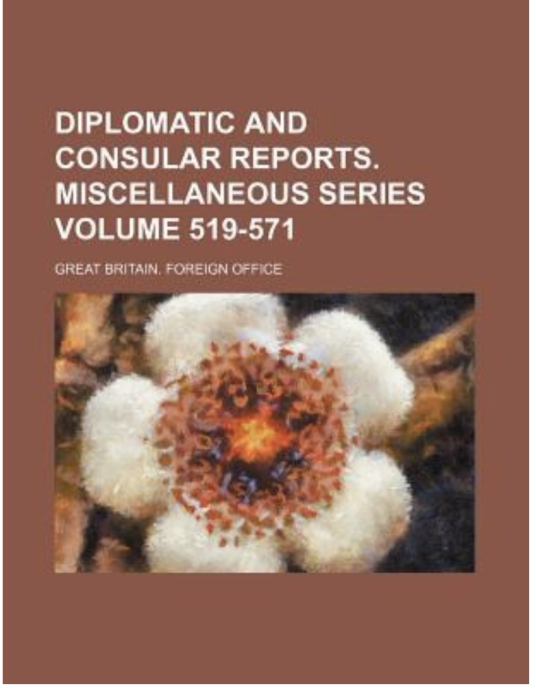 Diplomatic and Consular Reports. Miscellaneous Series Volume 519-571_百度百科