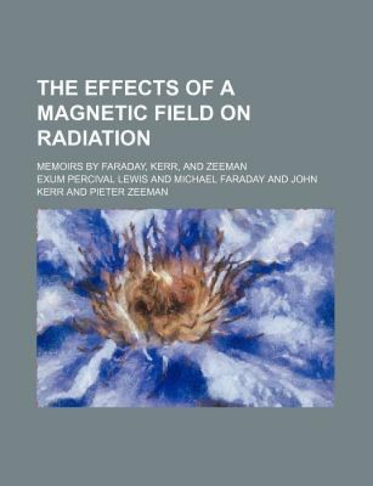 The Effects of a Magnetic Field on Radiation Memoirs by Faraday Kerr ...