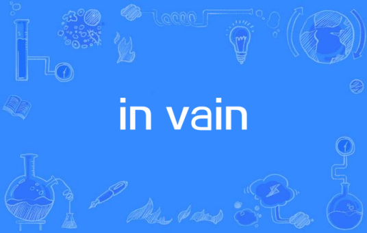 in vain（表示努力或行动未取得预期效果）_百度百科