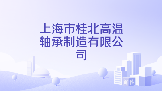 上海市桂北高温轴承制造有限公司_百度百科