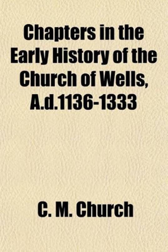 Chapters in the Early History of the Church of Wells, A.D.1136-1333_百度百科