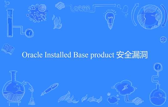Oracle Installed Base product 安全漏洞_百度百科 Oracle Installed Base product 安全漏洞_百度百科