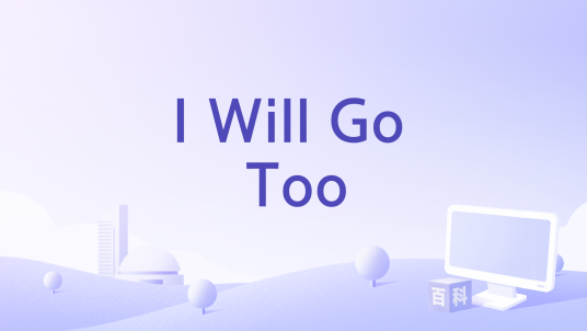 I Will Go Too_百度百科