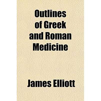 Outlines of Greek and Roman Medicine（Elliott, James; Elliott, Sir James ...